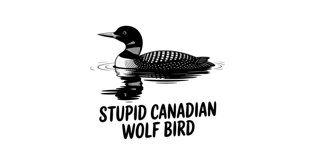 Stupid Canadian Wolf Bird Funny Loon Humor - Stupid Canadian Wolf Bird ...