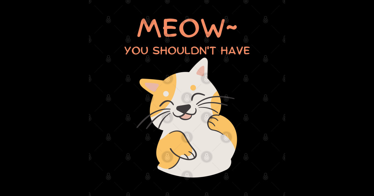 Meow~ You Shouldn't Have, Kawaii Cute Flattered Feline Friend - Feline ...