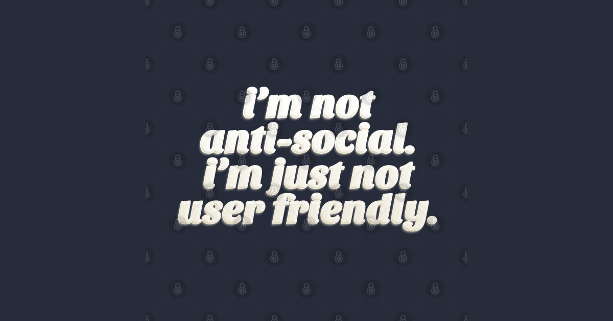 I'm Not Anti-Social - I'm Just Not User Friendly - Funny Typographic ...