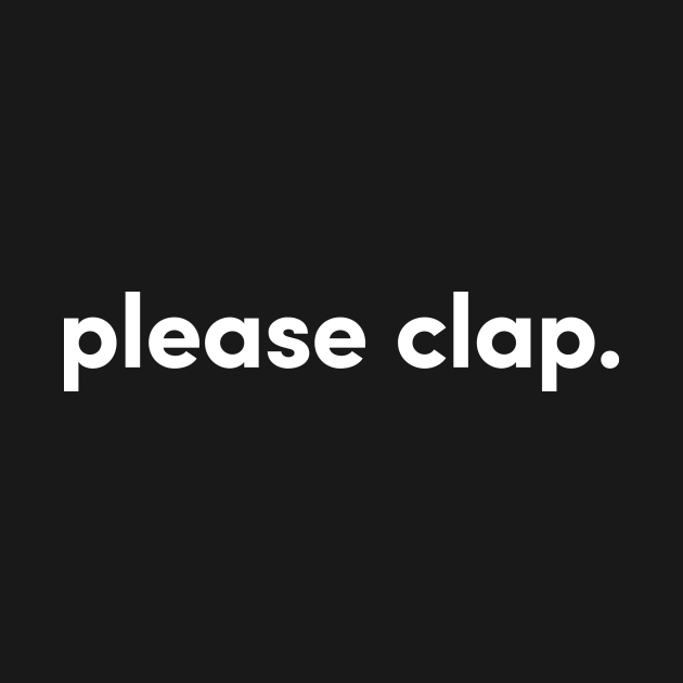 please clap. - Humor - T-Shirt | TeePublic