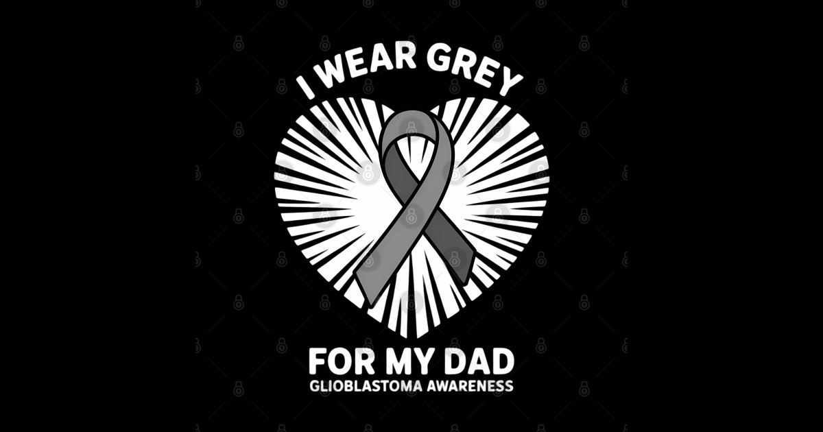 I Wear Grey For My Dad GBM Glioblastoma Awareness - Glioblastoma ...