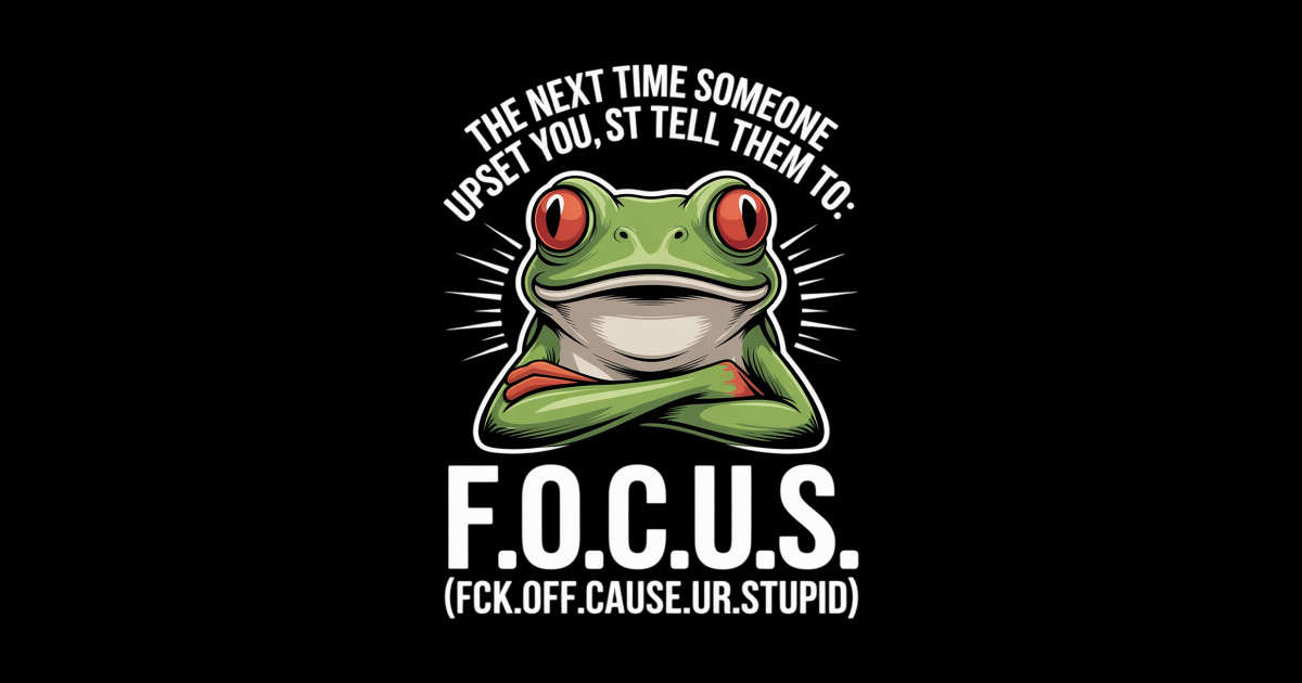 The Next Time Someone Upsets You Just Tell Them to Focus - The Next ...