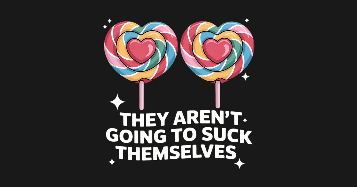 They Aren_t Going To Suck Themselves Funny Inappropriate - They Arent ...