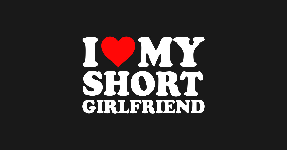 I Love My Short Girlfriend I Love My Short GF Girl Friend I Heart My ...