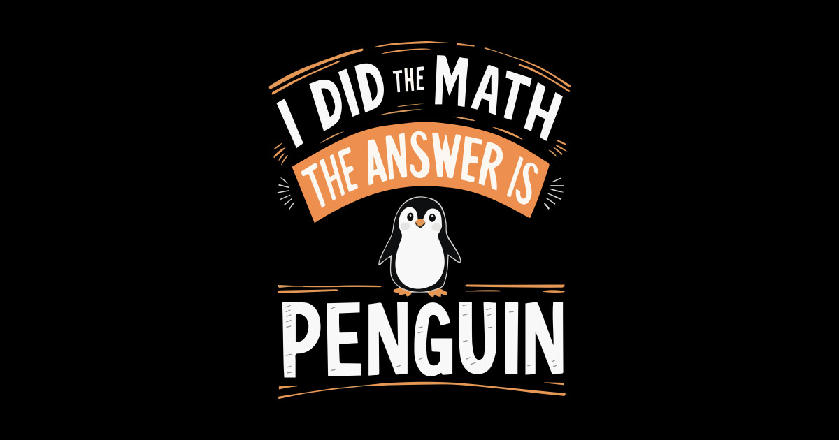 I Did the Math the Answer Is Penguin - Funny Penguin Lover - I Did The ...