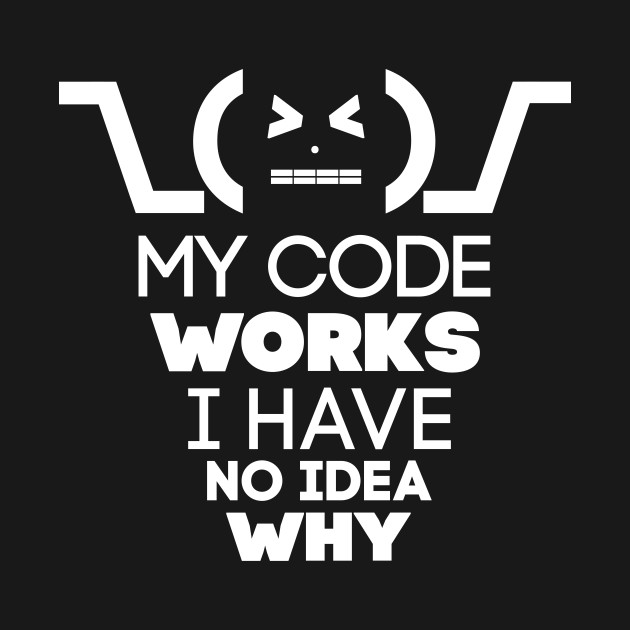My code works i have no idea why - Codeing - T-Shirt | TeePublic My code works i have no idea why - Codeing - T-Shirt | TeePublic