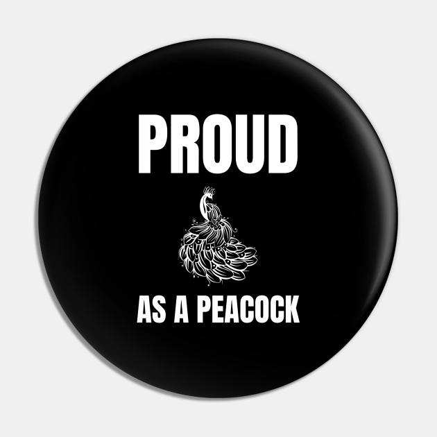 Proud as a Peacock - Proud As A Peacock - Pin | TeePublic