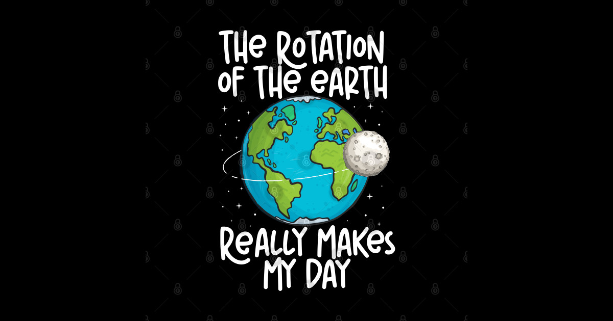 The Rotation of the Earth Really Makes My Day Funny Earth Day - Earth ...