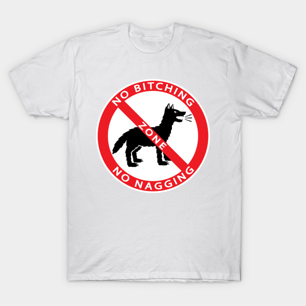 NO BITCHING, NO NAGGING ZONE - Bitching - T-Shirt | TeePublic