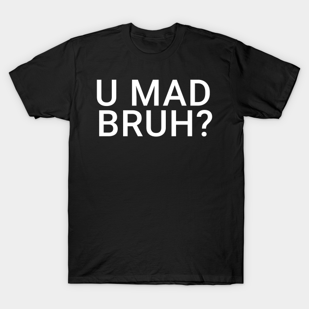 You Mad Bro, U Mad Bruh Funny Meme Design - Meme - T-Shirt | TeePublic