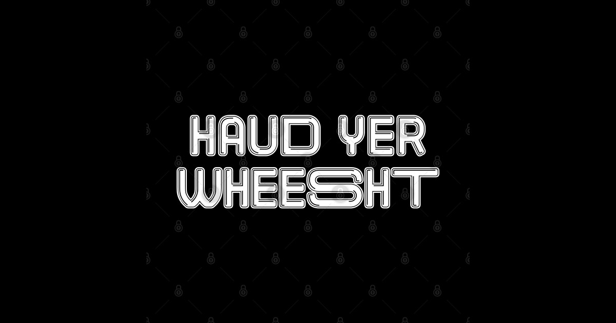 HAUD YER WHEESHT, Scots Language Phrase - Scottish - T-Shirt | TeePublic