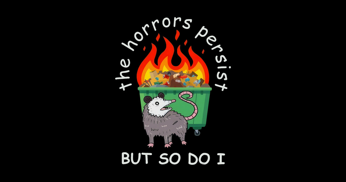 The Horrors Persist But So Do I Dumpster Fire Opossum - The Horrors ...
