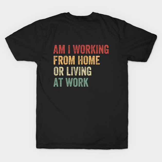 Am i working from home or living at work - Sarcastic Saying - T-Shirt ...