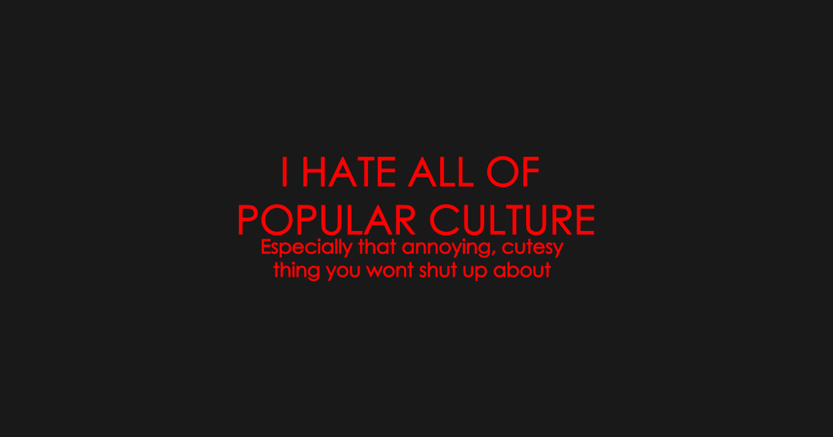 I HATE ALL OF POPULAR CULTURE - Pop Culture Reference - T-Shirt | TeePublic