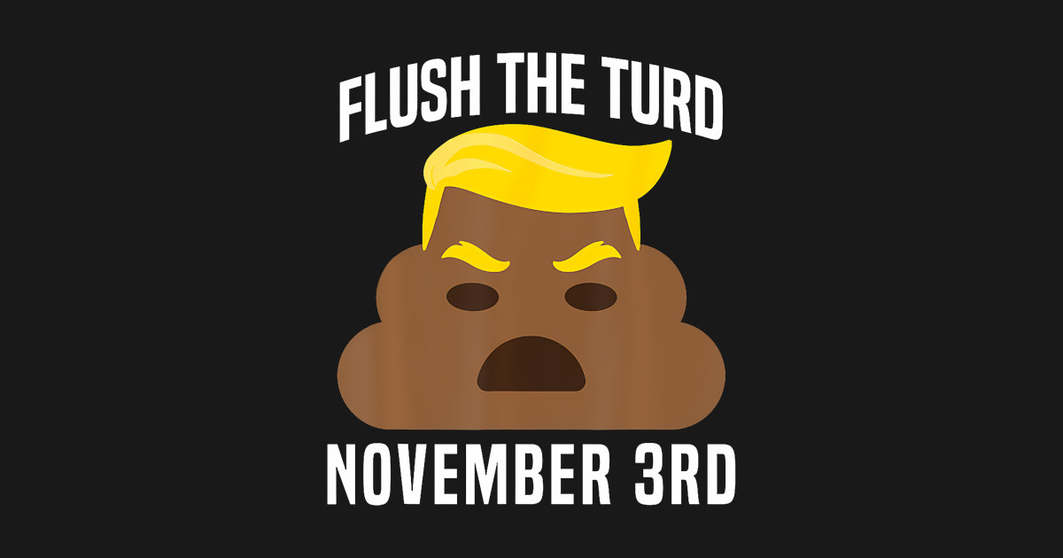 Flush The Turd On November 3Rd Funny Trump - Flush The Turd On November ...