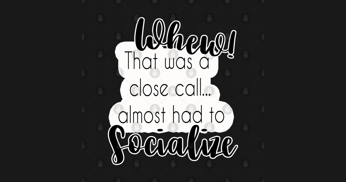 Whew! Almost Had To Socialize - Introvert Sayings - T-Shirt | TeePublic