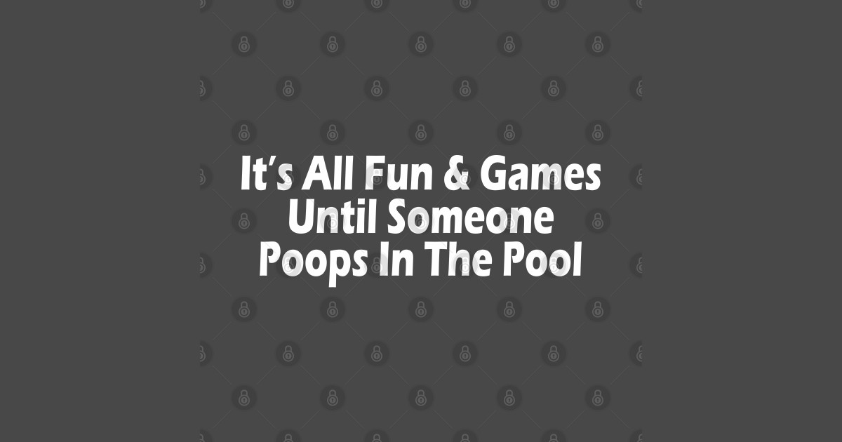 It's All Fun & Games Until Someone Poops In The Pool - Funny Quote - T ...