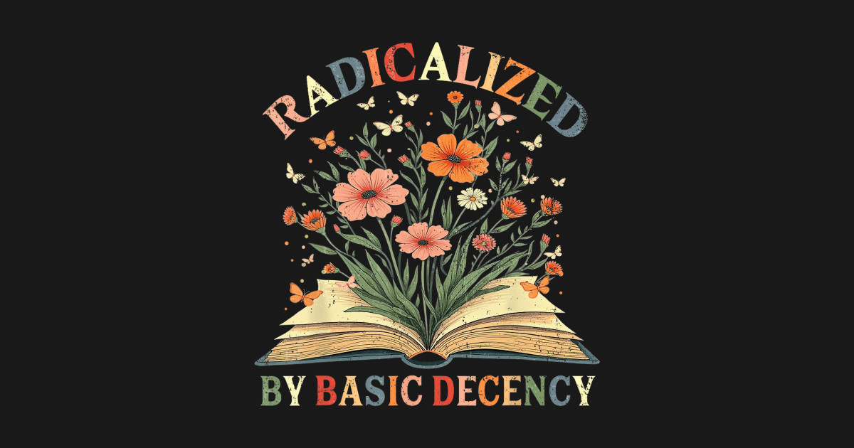 Funny Radicalized By Basic Decency Democracy - Radicalized By Basic ...