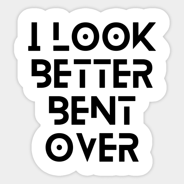 i look better bent over - I Look Better Bent Over - Sticker | TeePublic