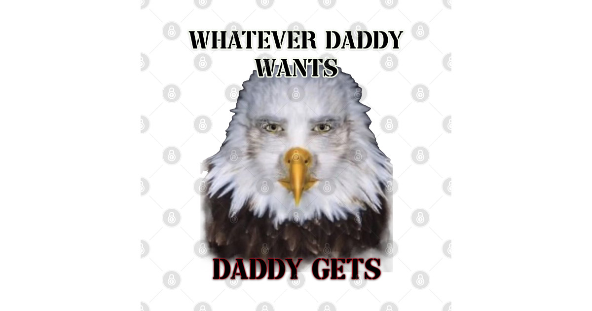 whatever daddy wants daddy gets eagle ver - Whatever Daddy Wants Daddy ...