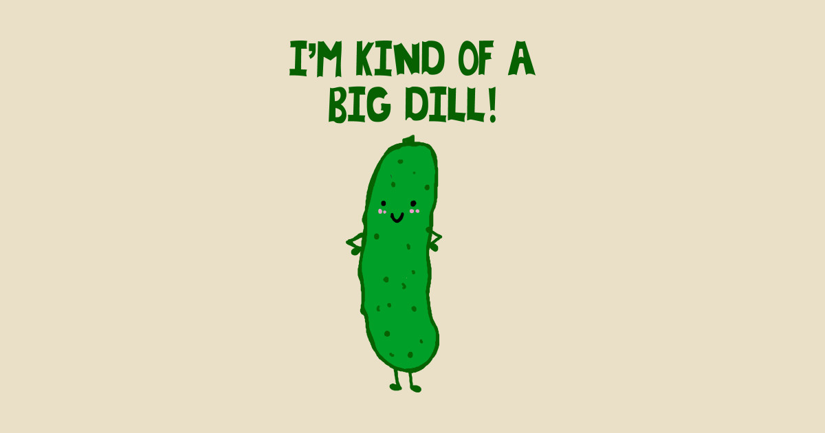 I'm Kind of a Big Dill - puns are life - Puns Are Life - T-Shirt ...