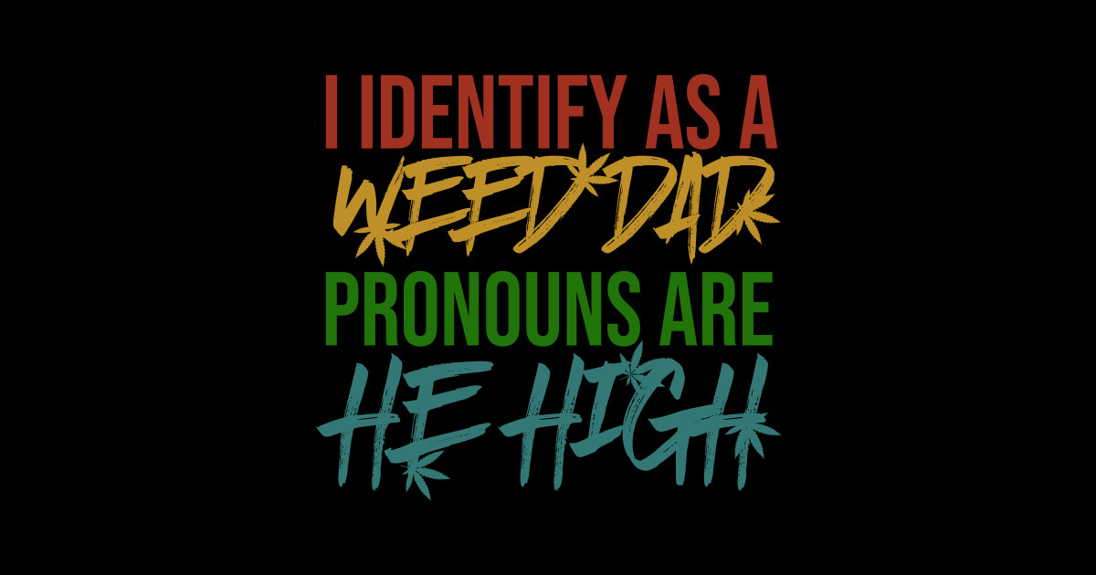 I Identify As A Weed Dad Pronouns Are He High Quote - Identify ...