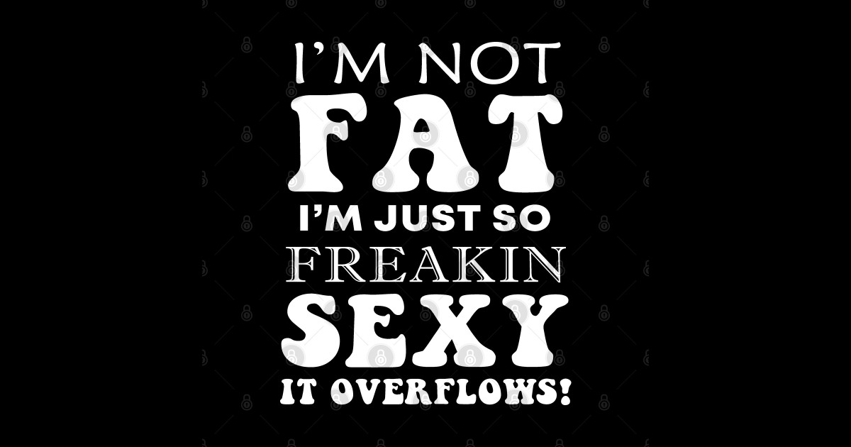 Im Not Fat Im Just So Freakin Sexy It Overflows Quote Sticker