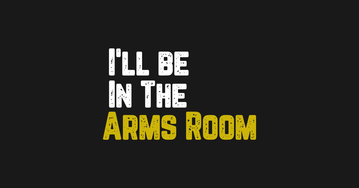I'll be in the Arms Room Army Arms Room - Army - T-Shirt | TeePublic