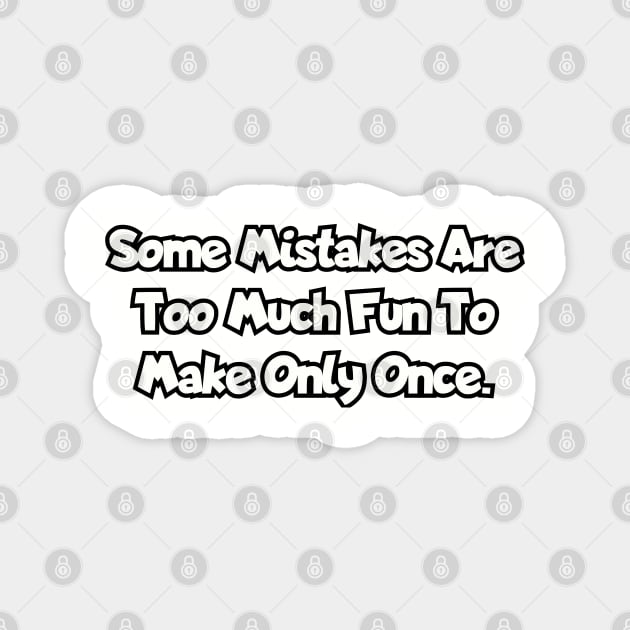 Some mistakes are too much fun to make only once. - Funnytee - Magnet ...