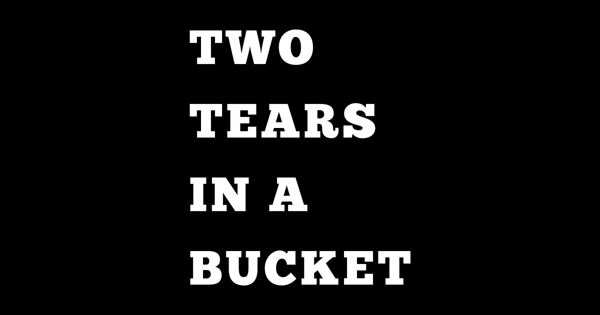 Two Tears in a Bucket - Two Tears In A Bucket - Sticker | TeePublic