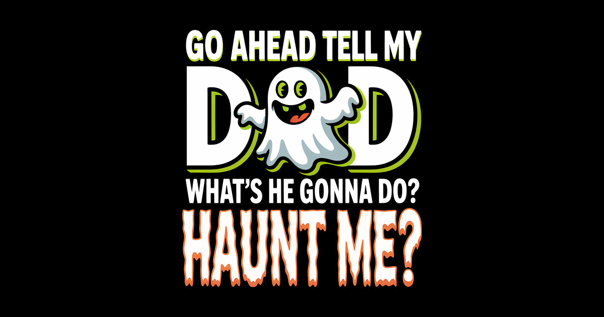 Go Ahead Tell My Dad What's He Gonna Do Haunt Me - Funny Ghost Dad Joke ...
