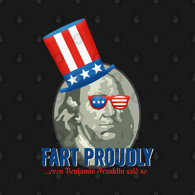 4th of July - Benjamin Franklin Fart proudly - Fart Proudly - T-Shirt ...
