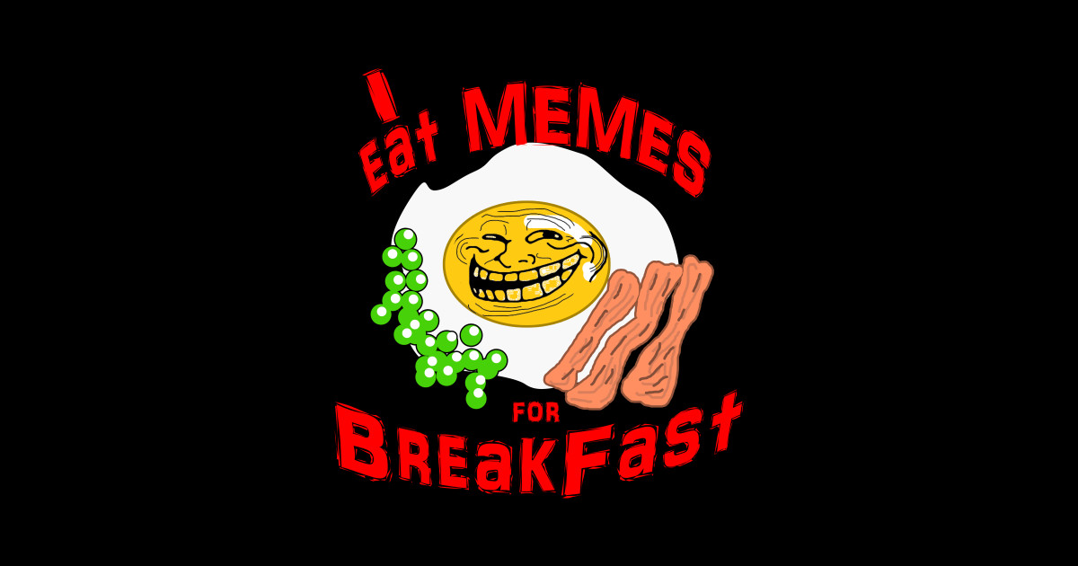 37 I Eat Memes for Breakfast - Memes - Posters and Art Prints | TeePublic