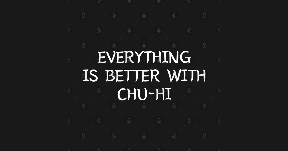 Everything is better with chu-hi - Chu Hi - T-Shirt | TeePublic