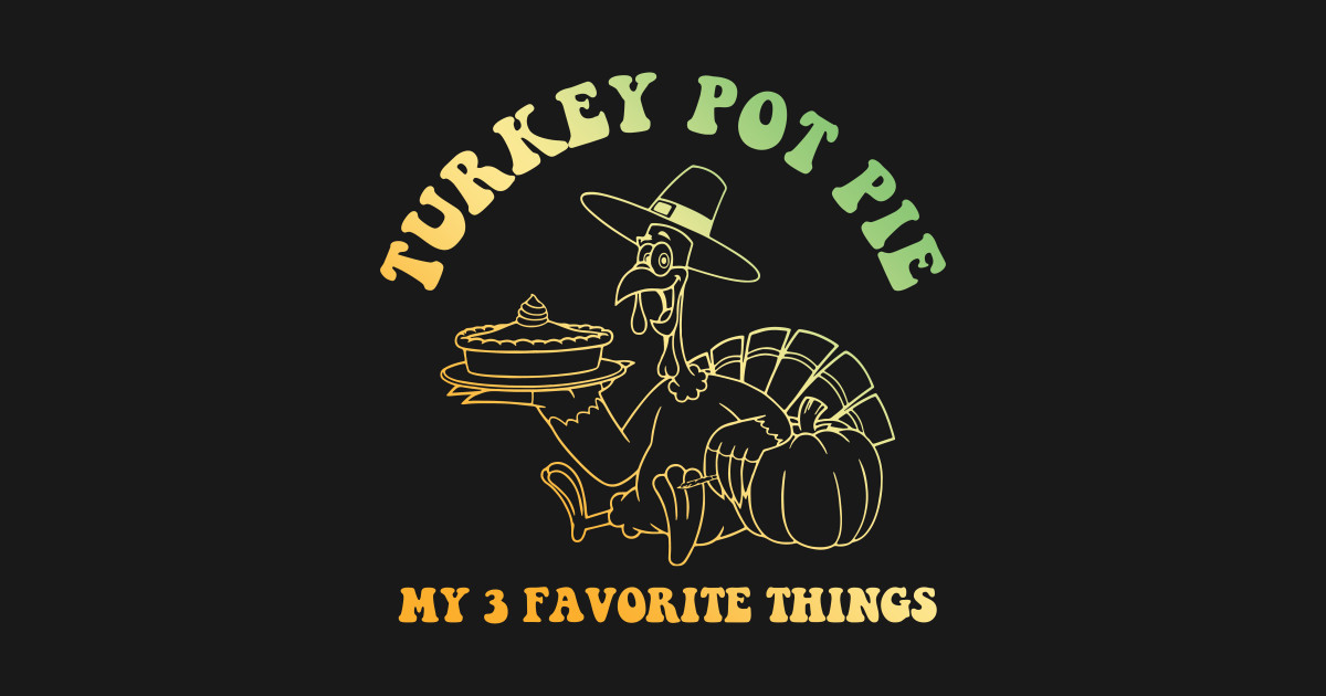 Turkey Pot Pie My 3 Favorite Things - Turkey Day - T-Shirt | TeePublic