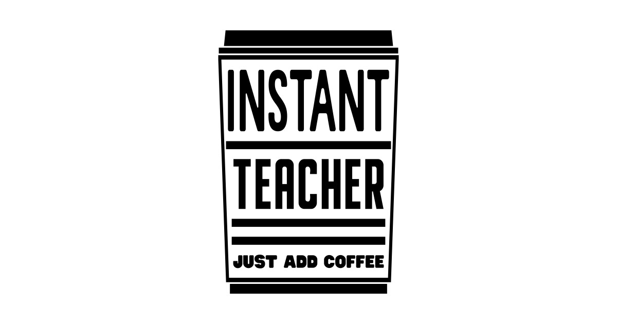 Instant teacher, just add coffee - Instant Teacher Just Add Coffee - T ...