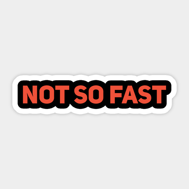 Not So Fast - Not So Fast - Sticker | TeePublic