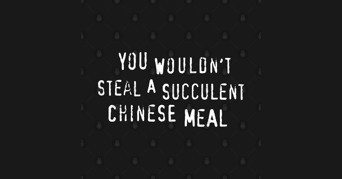 You Wouldn't Steal A Succulent Chinese Meal - Democracy Manifest - T ... You Wouldn't Steal A Succulent Chinese Meal - Democracy Manifest - T ...