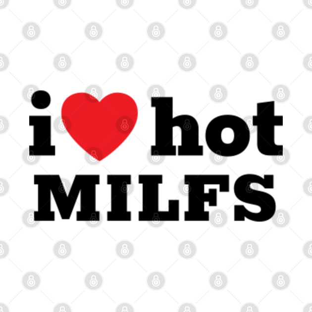 I Love Hot Milfs I Love Hot Milfs T Shirt Teepublic