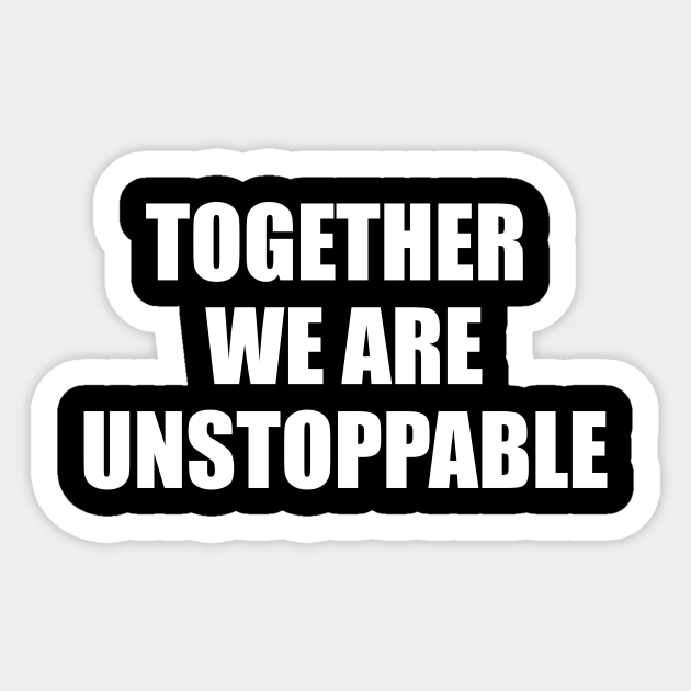 Together We Are Unstoppable - Together - Sticker | TeePublic