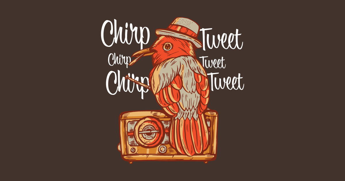 Chirp, Chirp, Chirp, Tweet, Tweet, Tweet - Tweeting - T-Shirt | TeePublic