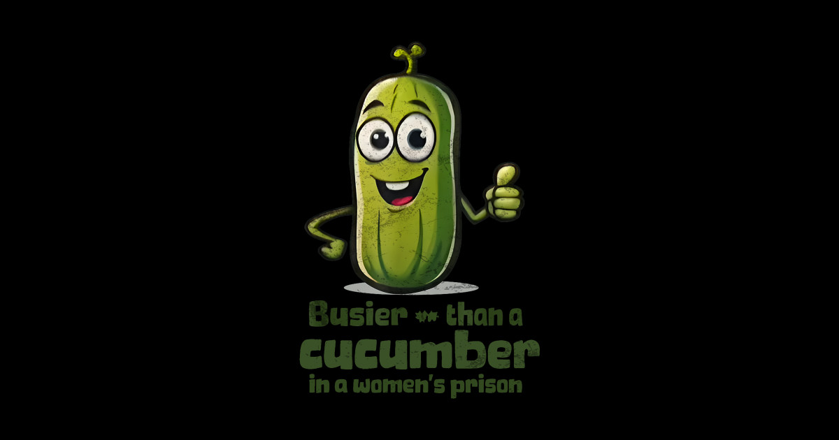 Busier Than A Cucumber In A Women's Prison - Busier Than A Cucumber In ...