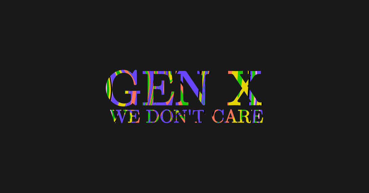 Gen X We Don't Care - Gen Xers - T-Shirt | TeePublic