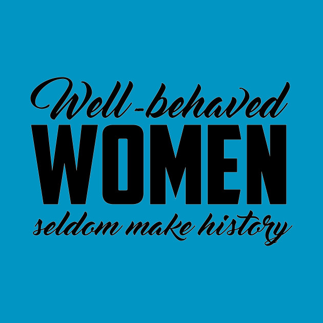 Well Behaved Women Seldom Make History Feminist T Shirt Teepublic