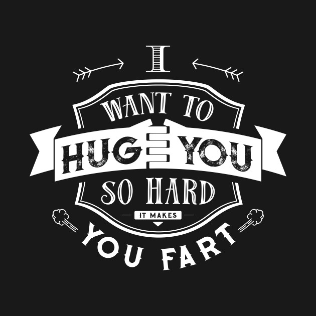 I Want To Hug You So Hard It Makes You Fart Hugs T Shirt Sold By King Sku 1886966 35