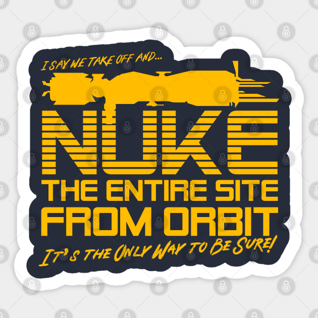 I Say We Nuke the Entire Site From Orbit - Aliens - Sticker | TeePublic