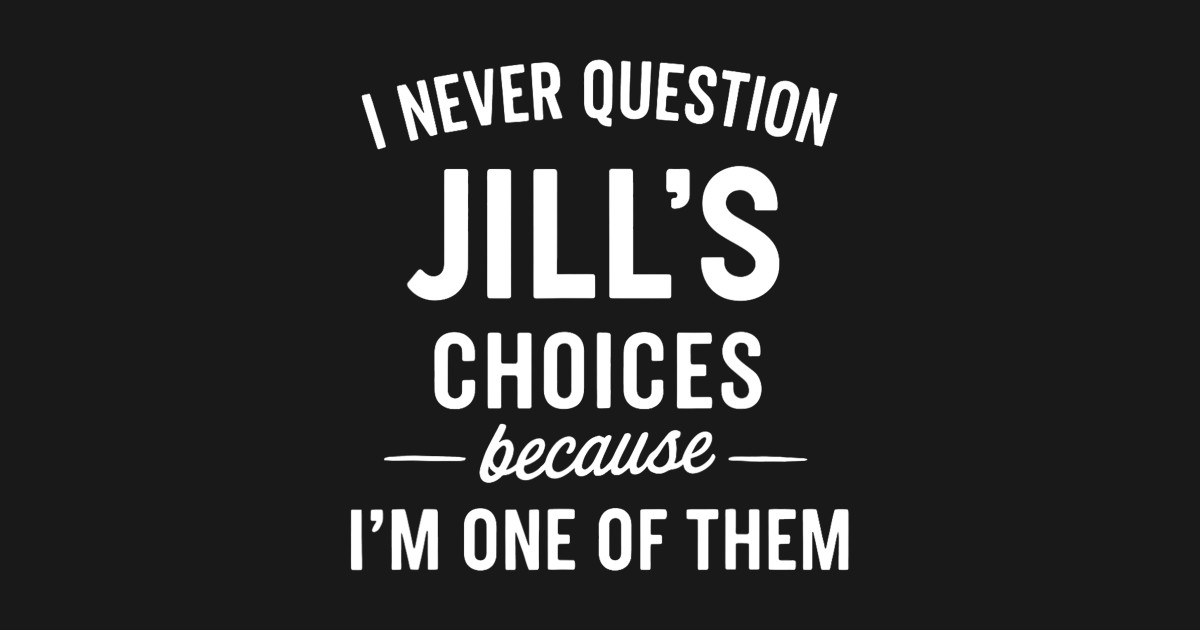I Never Question Jill's Choices Because I'm One Of Them - Jills Fan ...