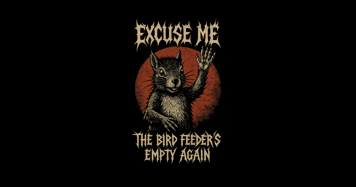 excuse-me-the-bird-feeders-empty-again-metal-style - Funny Squirrel - Posters and Art Prints ...
