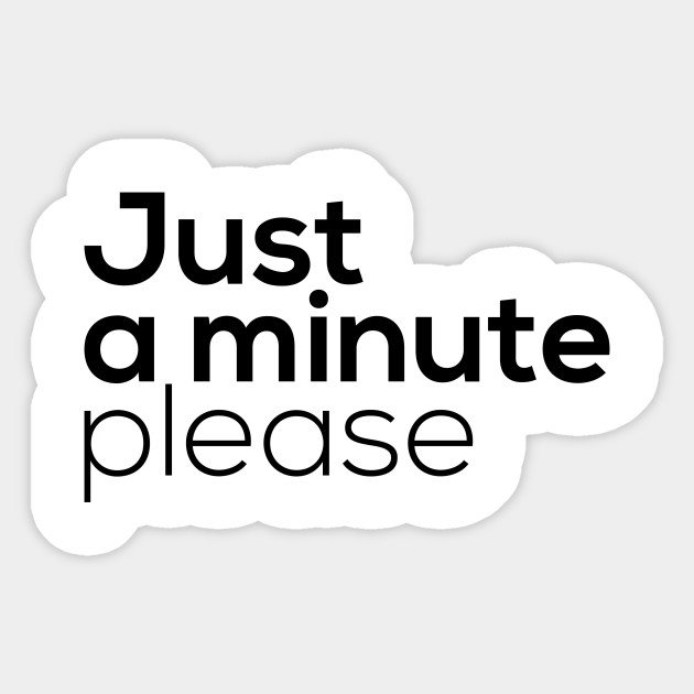 Just a minute please - Waiting - Sticker | TeePublic