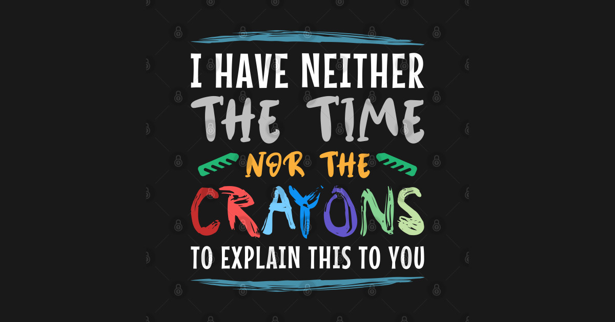 i have neither the time nor the crayons to explain this to you // Funny ...